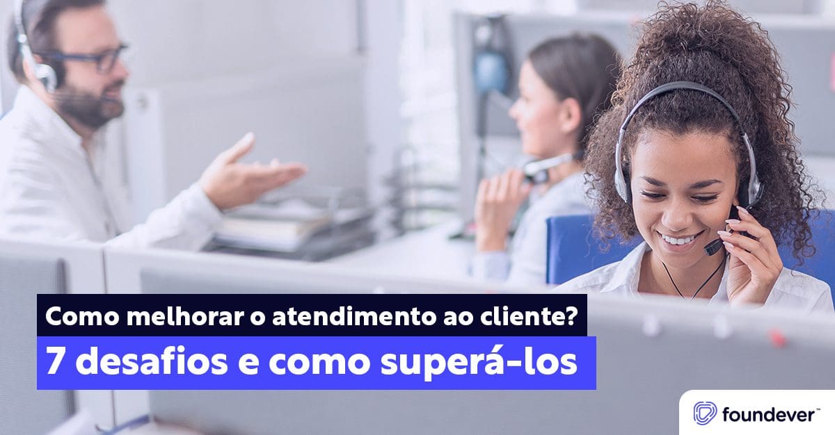 Como melhorar o atendimento ao cliente? 7 desafios e como superá-los
